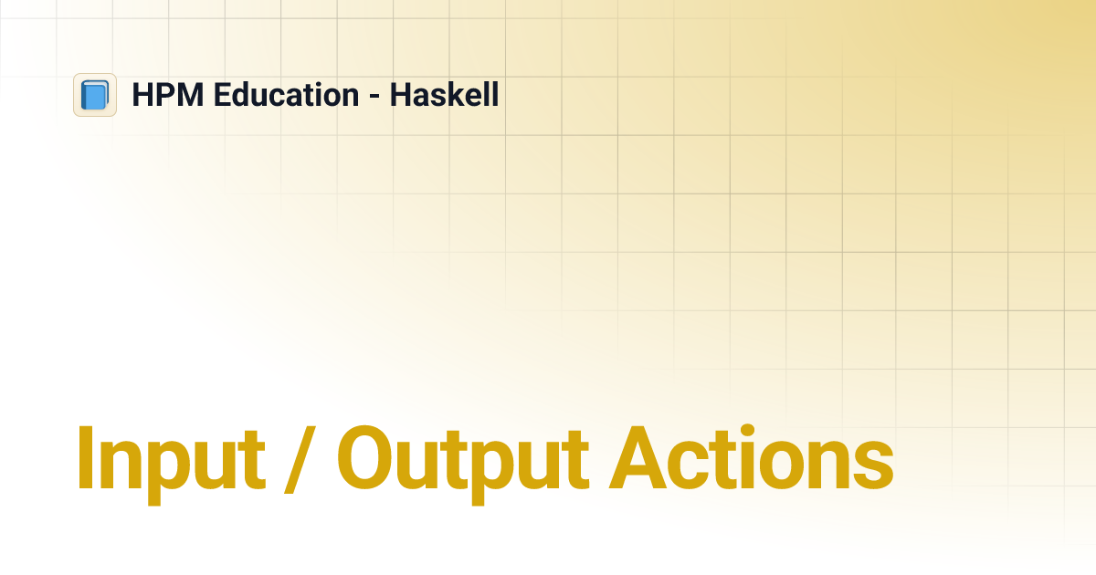 Input / Output Actions | HPM Education - Haskell